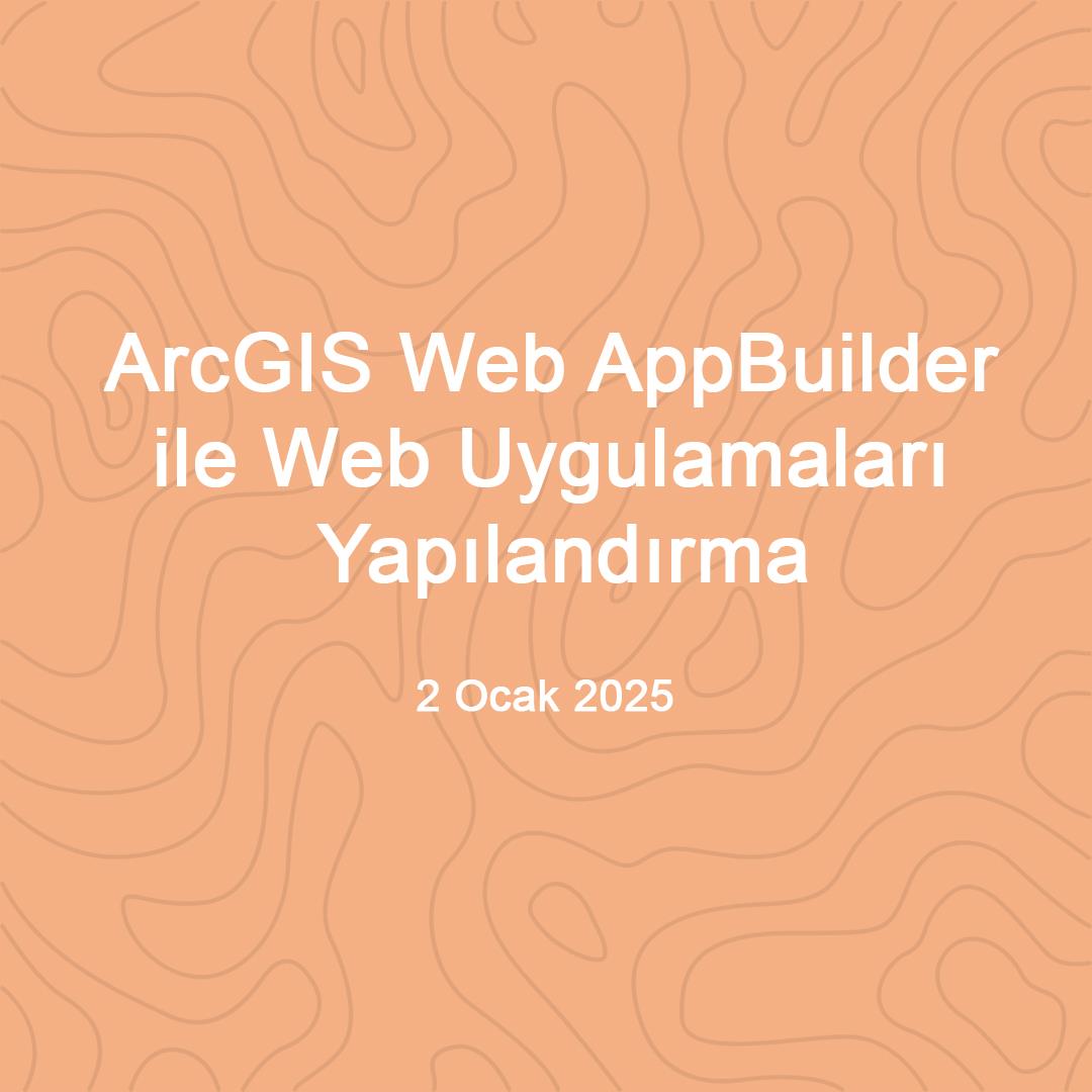 ArcGIS Web AppBuilder ile Web Uygulamaları Yapılandırma