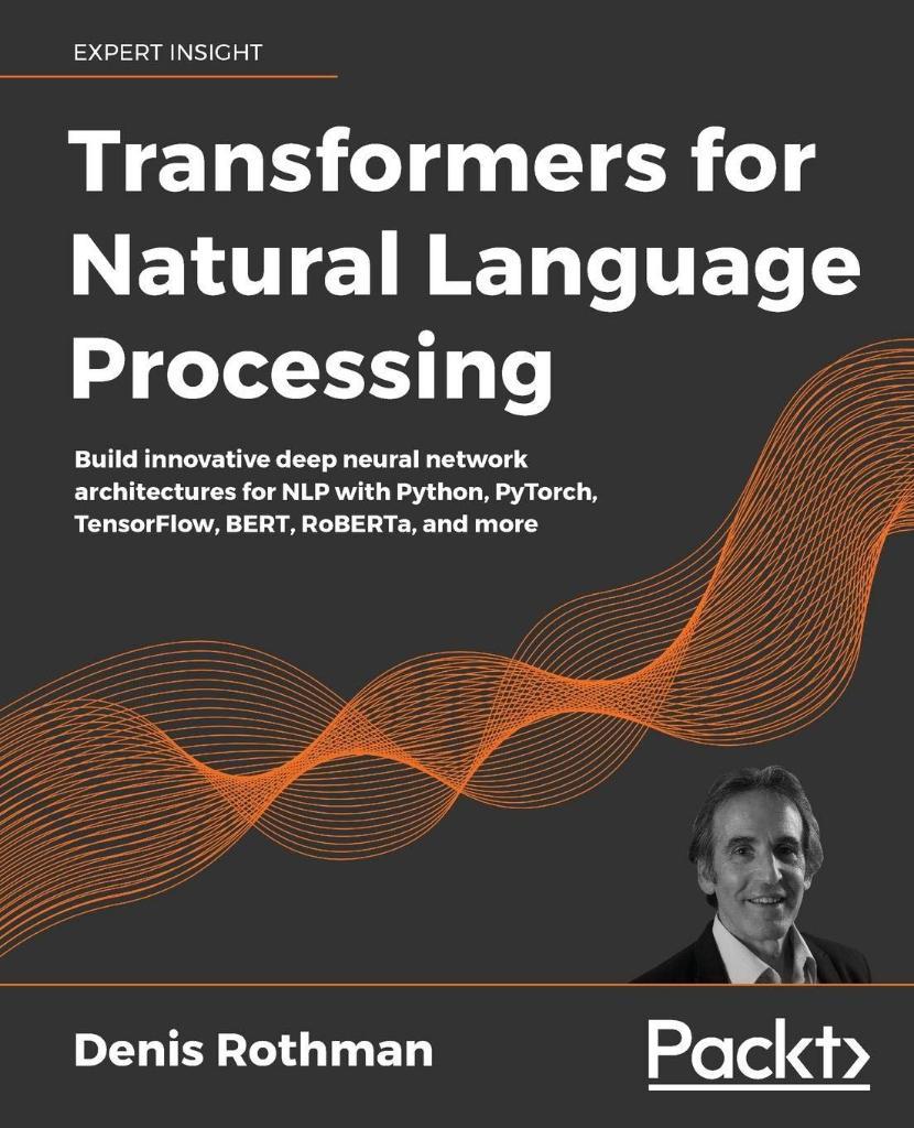 Transformers for Natural Language Processing Build innovative deep neural network architectures ...