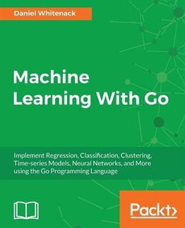 Machine Learning With Go: Implement Regression, Classification, Clustering, Time-series Models ...